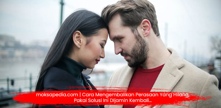 Cara Mengembalikan Perasaan Yang Hilang, Pakai Solusi Ini…